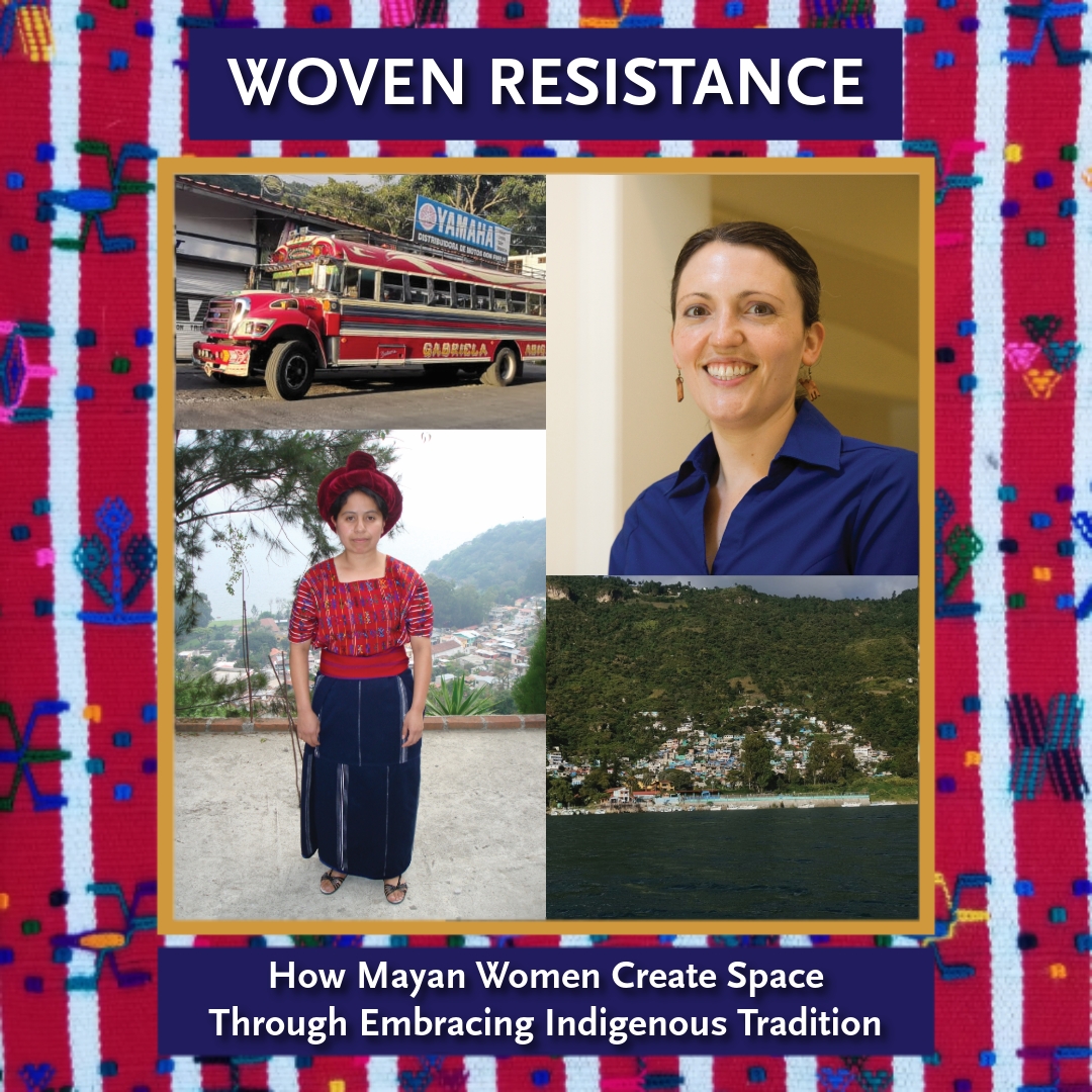 Woven Resistance: How Mayan Women Create Space Through Embracing ...