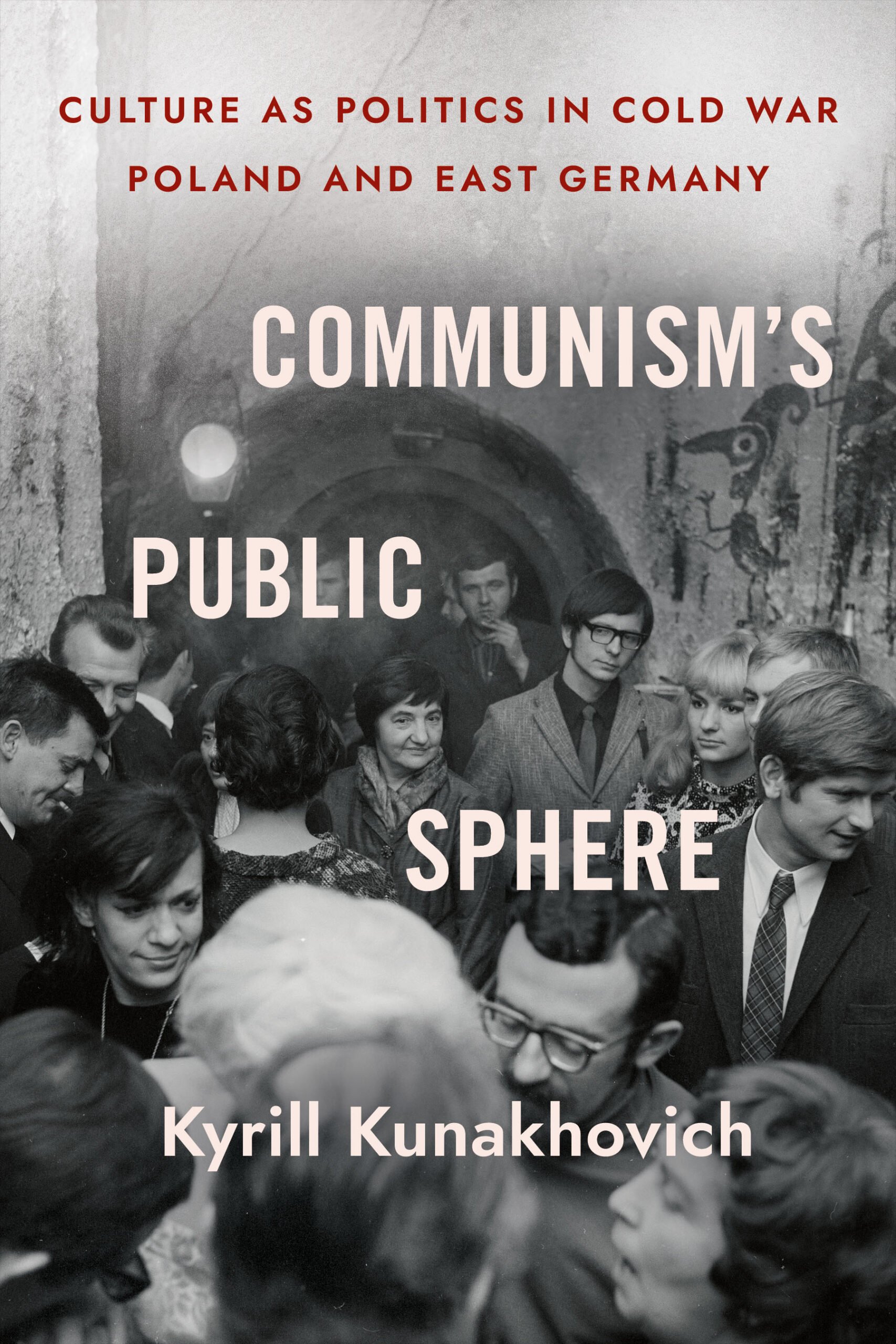 Culture as Politics: Kyrill Kunakhovich on Communism's Public Sphere ...