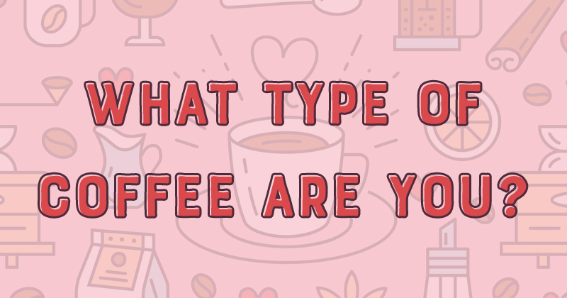 This Love Interest Quiz Will Reveal What Type of Coffee You Are