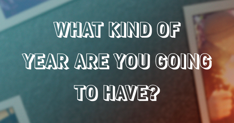 These 2 Things Will Determine What Your Year Will Be Like