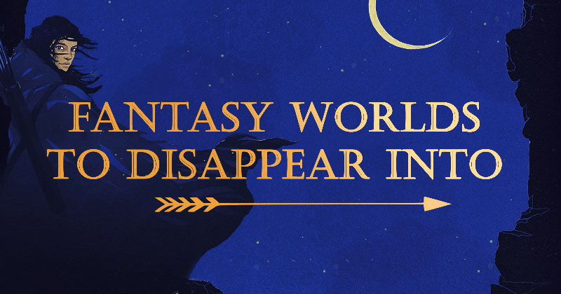 38 Fantasy Worlds You Can Disappear Into Right Now