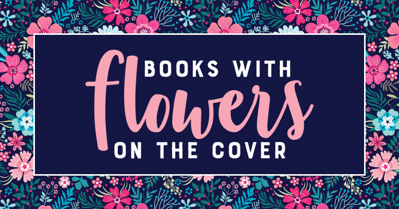 23 Books With Flowers on the Cover For the Perfect End to Spring