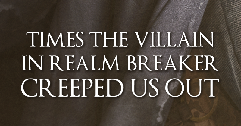 All the Times the Villain in 'Realm Breaker' Creeped Us Out