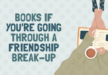 Relatable Books for Anyone Who's Gone Through a Friendship Breakup