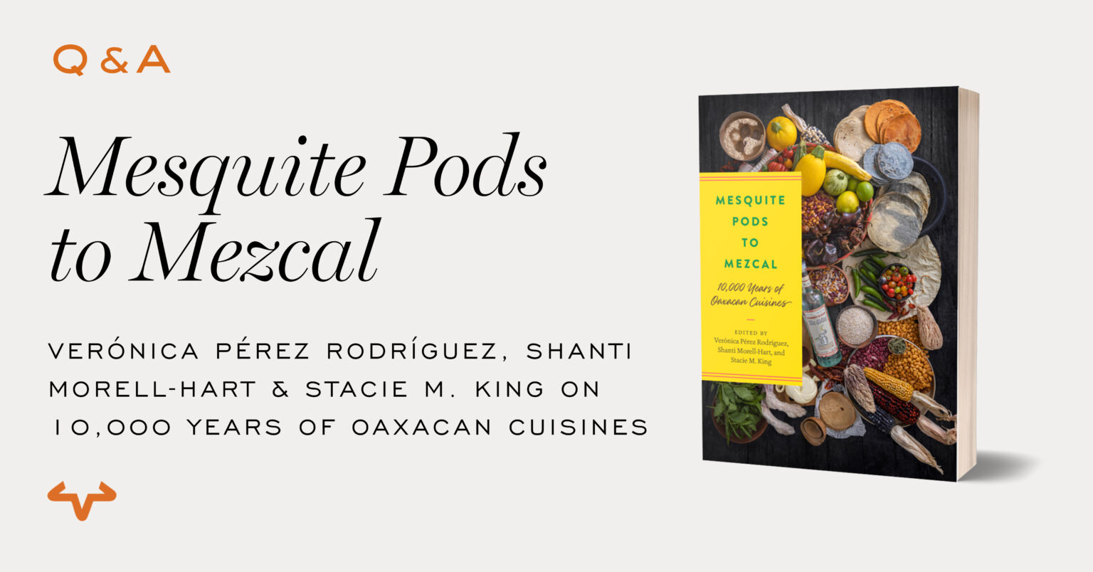 Q&A with Mesquite Pods to Mezcal editors on Oaxacan Culture, Foodways, and Futures - University ...