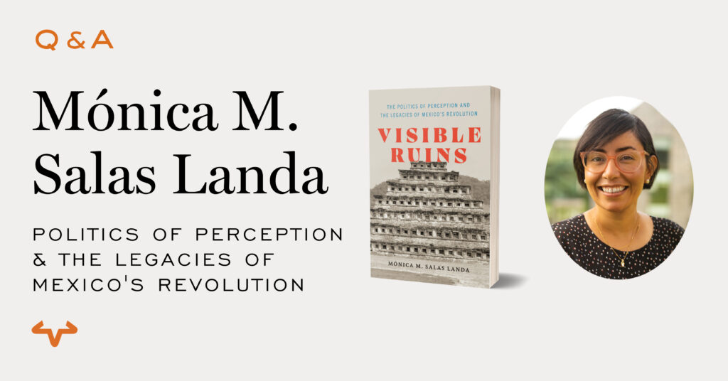 Q&A with Mónica M. Salas Landa on Visible Ruins - University of Texas Press