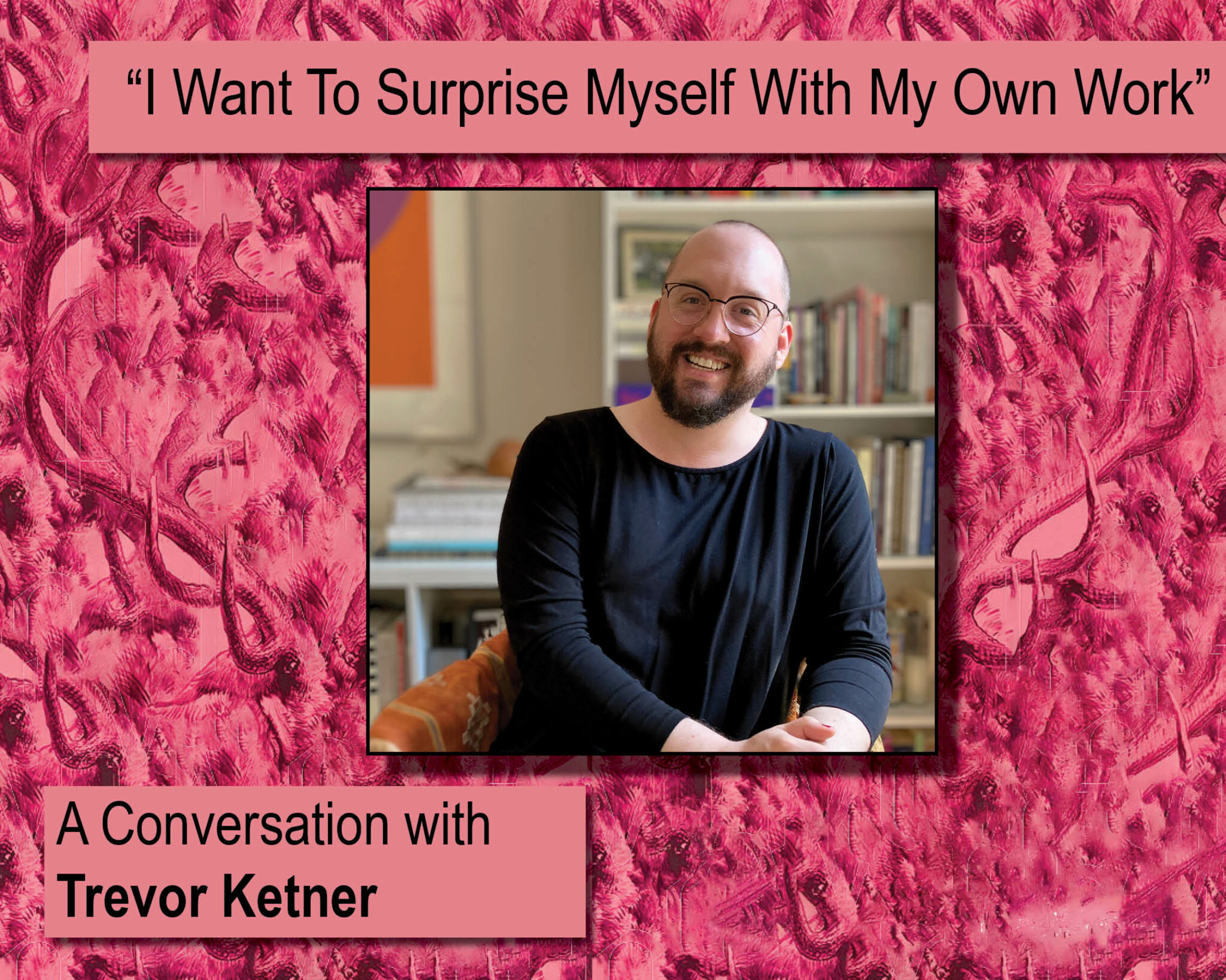 “I Want To Surprise Myself With My Own Work”: A Conversation with ...